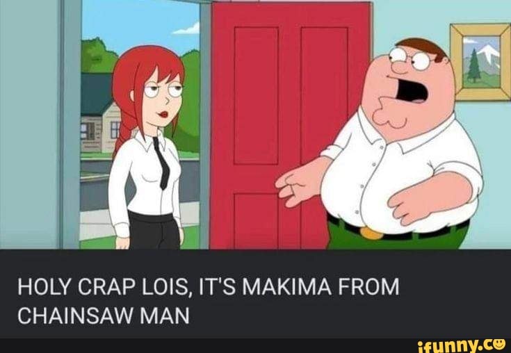 HOLY CRAP LOIS, IT'S MAKIMA FROM CHAINSAW MAN - iFunny
