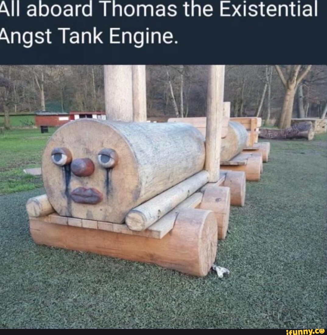All aboard Thomas the Existential Angst Tank Engine. - iFunny