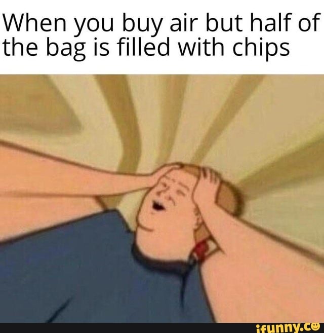 When you buy air but half of the bag is filled with chips - iFunny