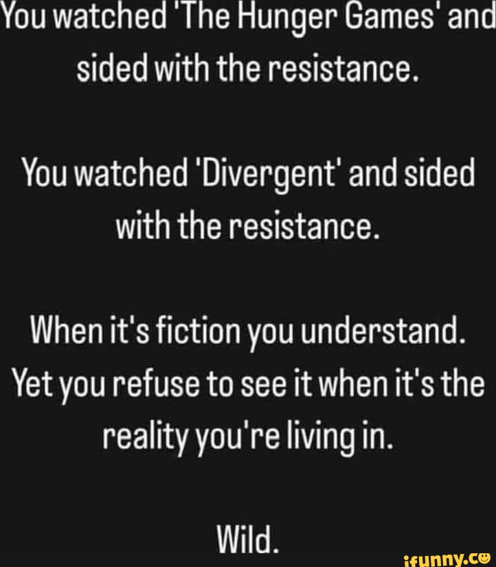 You watched The Hunger Games ana sided with the resistance. You watched ...