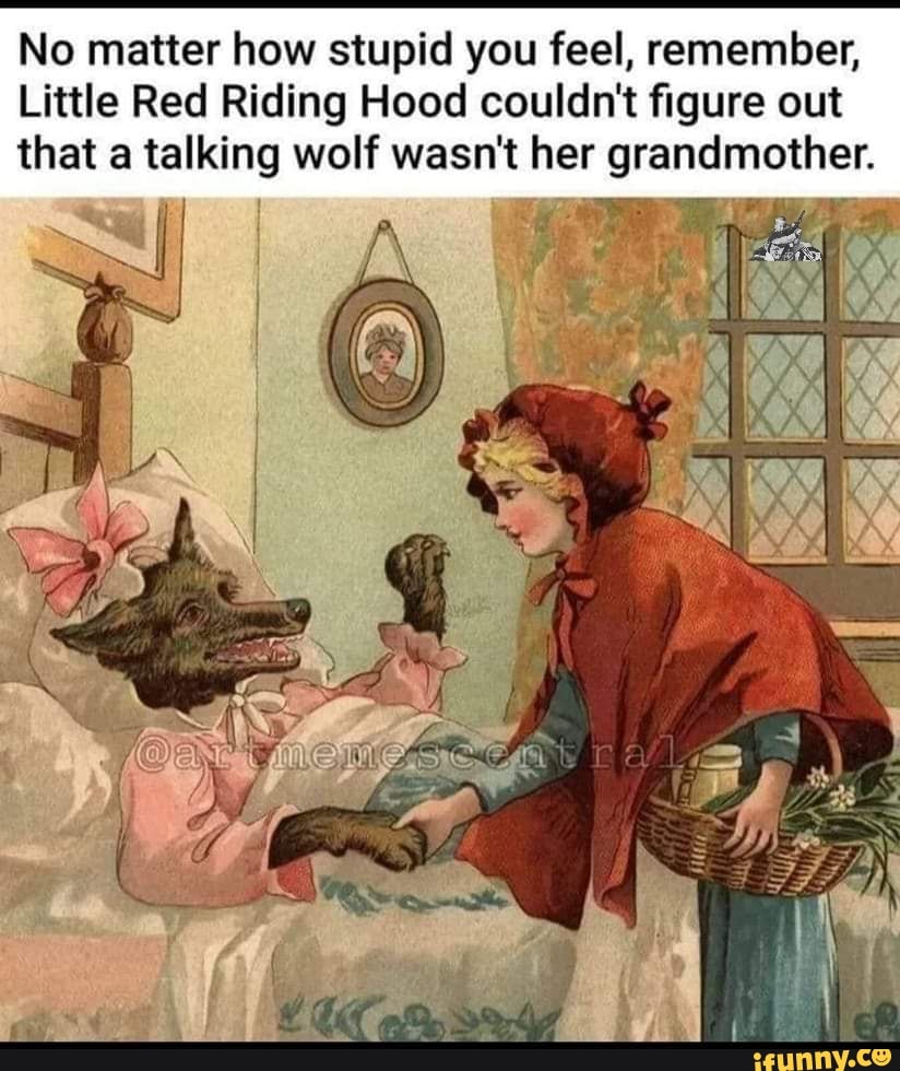No matter how stupid you feel, remember, Little Red Riding Hood couldn ...