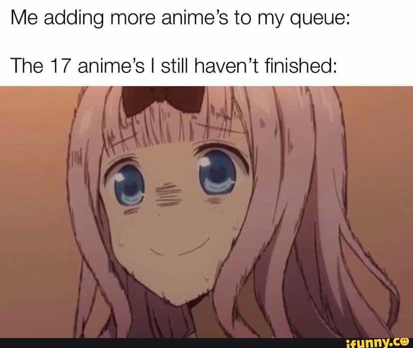 Me adding more anime's to my queue: The 17 anime's I still haven't ...
