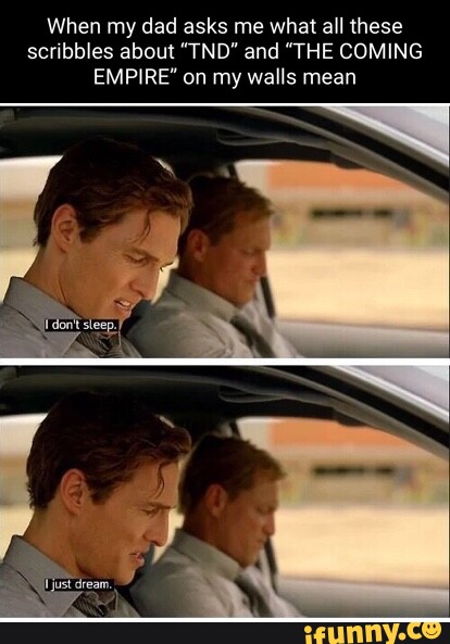 When my dad asks me what all these scribbles about "TND" and "THE ...