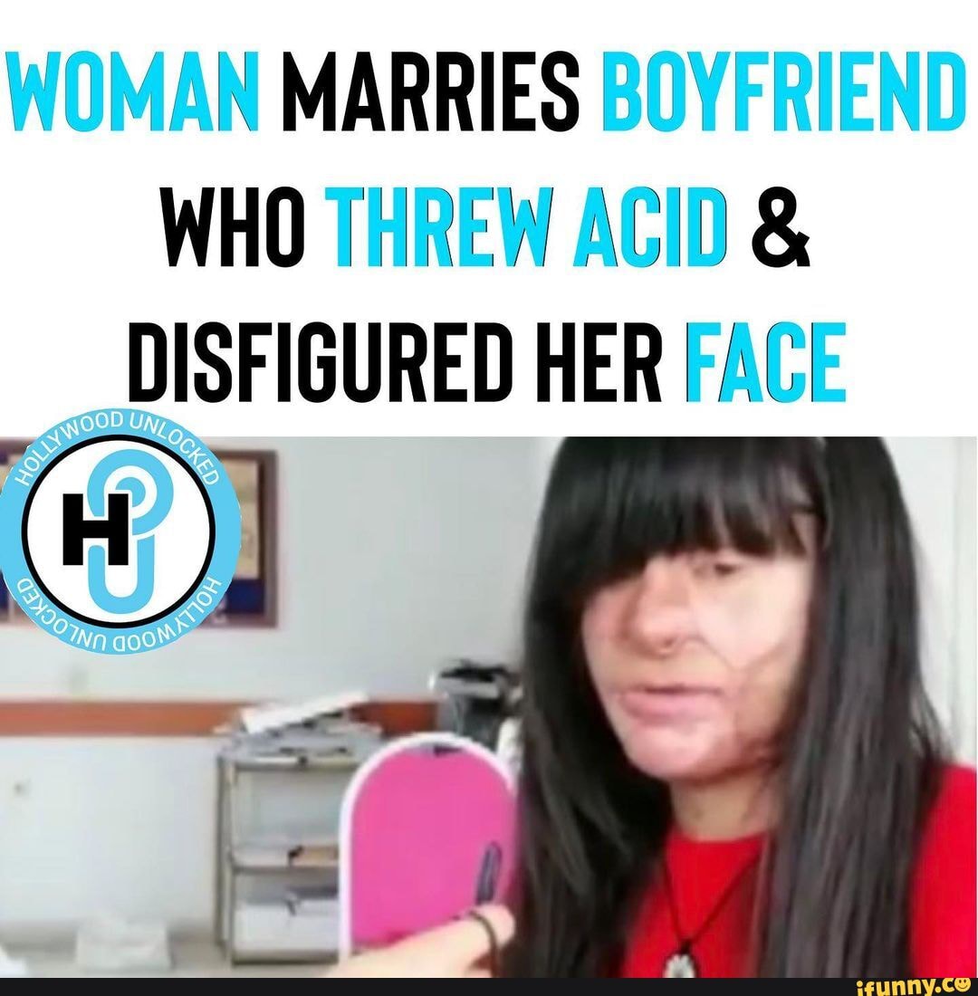 WOMAN MARRIES BOYFRIENL WHO THREW ACID & DISFIGURED HER FACE - iFunny