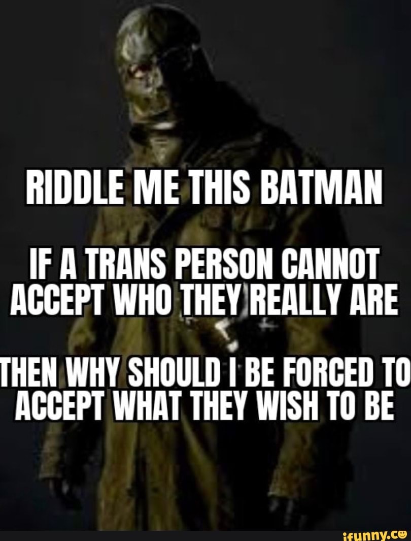 RIDDLE ME THIS BATMAN IF A TRANS PERSON CANNOT ACCEPT WHO THEY REALLY ...