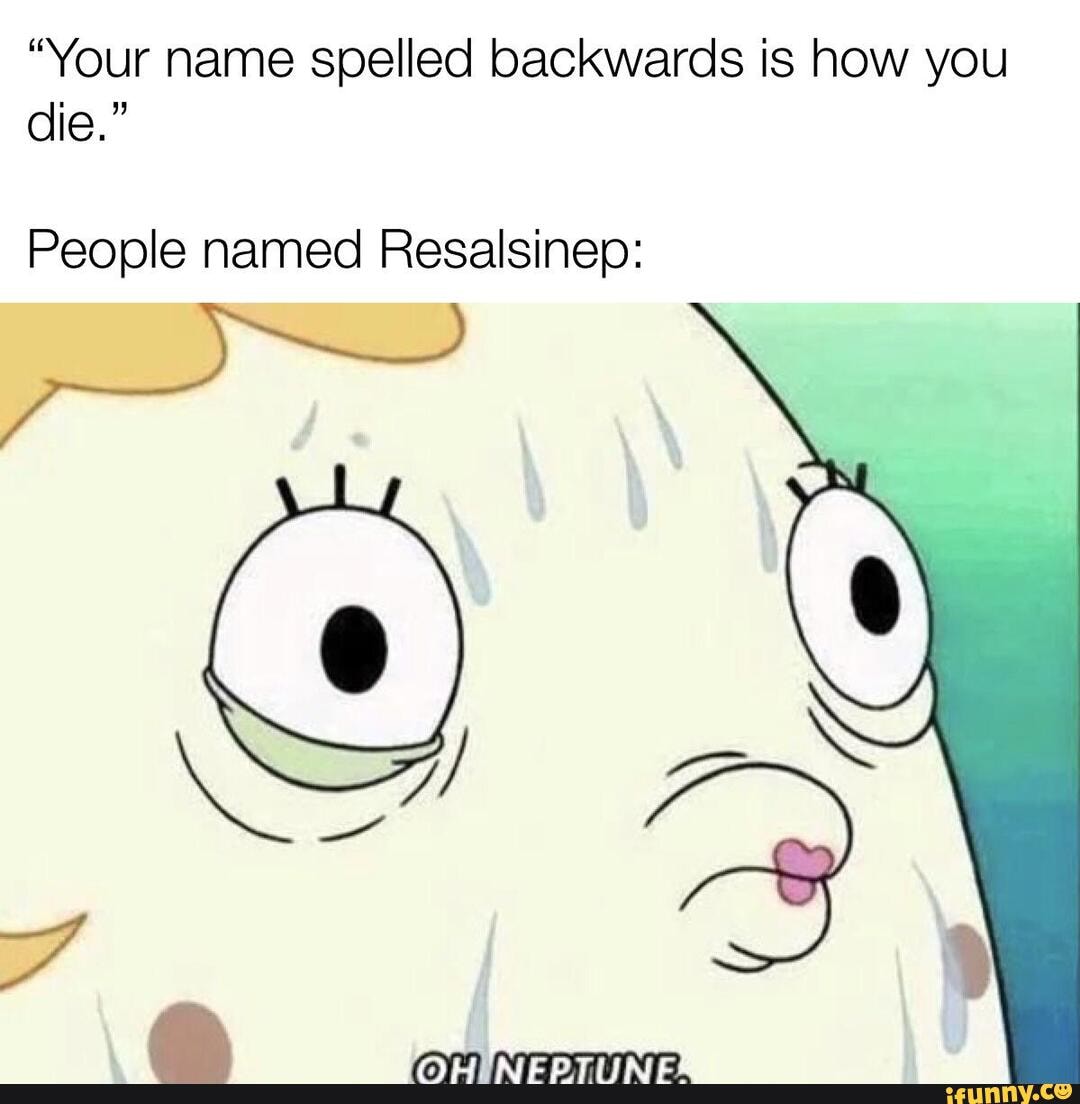 "Your name spelled backwards is how you die." People named Resalsinep ...