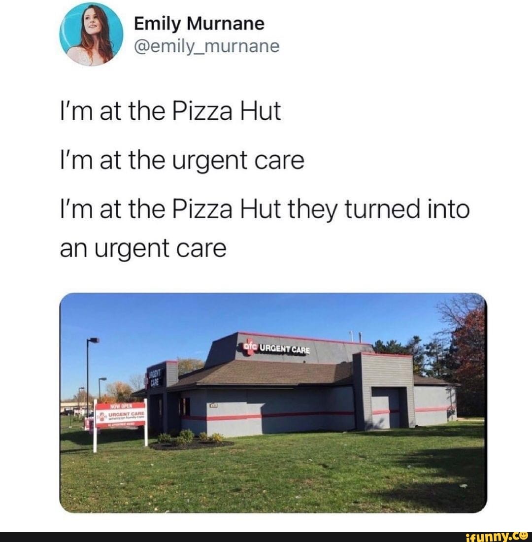 Emily @emily_murnane I'm at the Pizza Hut I'm at the urgent care I'm at ...