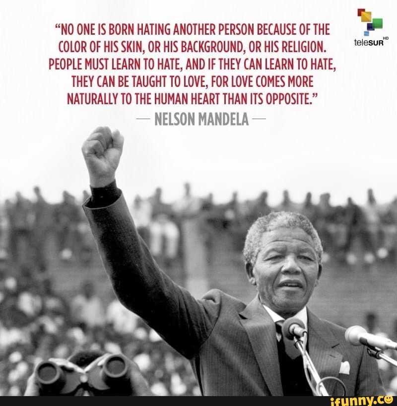 "NO ONE IS BORN HATING ANOTHER PERSON BECAUSE OF THE COLOR OF HIS SKIN ...
