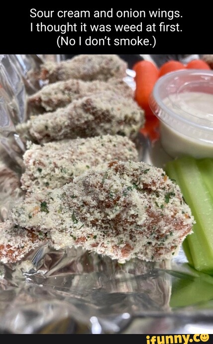 Sour cream and onion wings. I thought it was weed at first. (No I don't ...