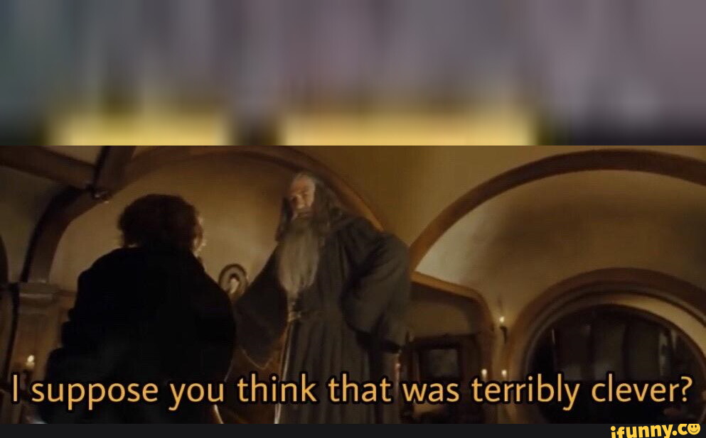 I suppose you think that was terribly clever? - iFunny