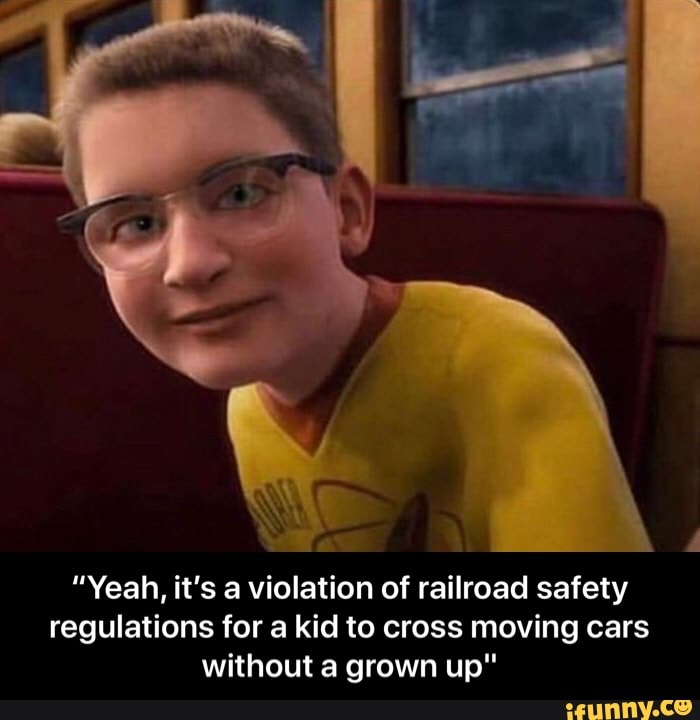 "Yeah, it's a violation of railroad safety regulations for a kid to ...