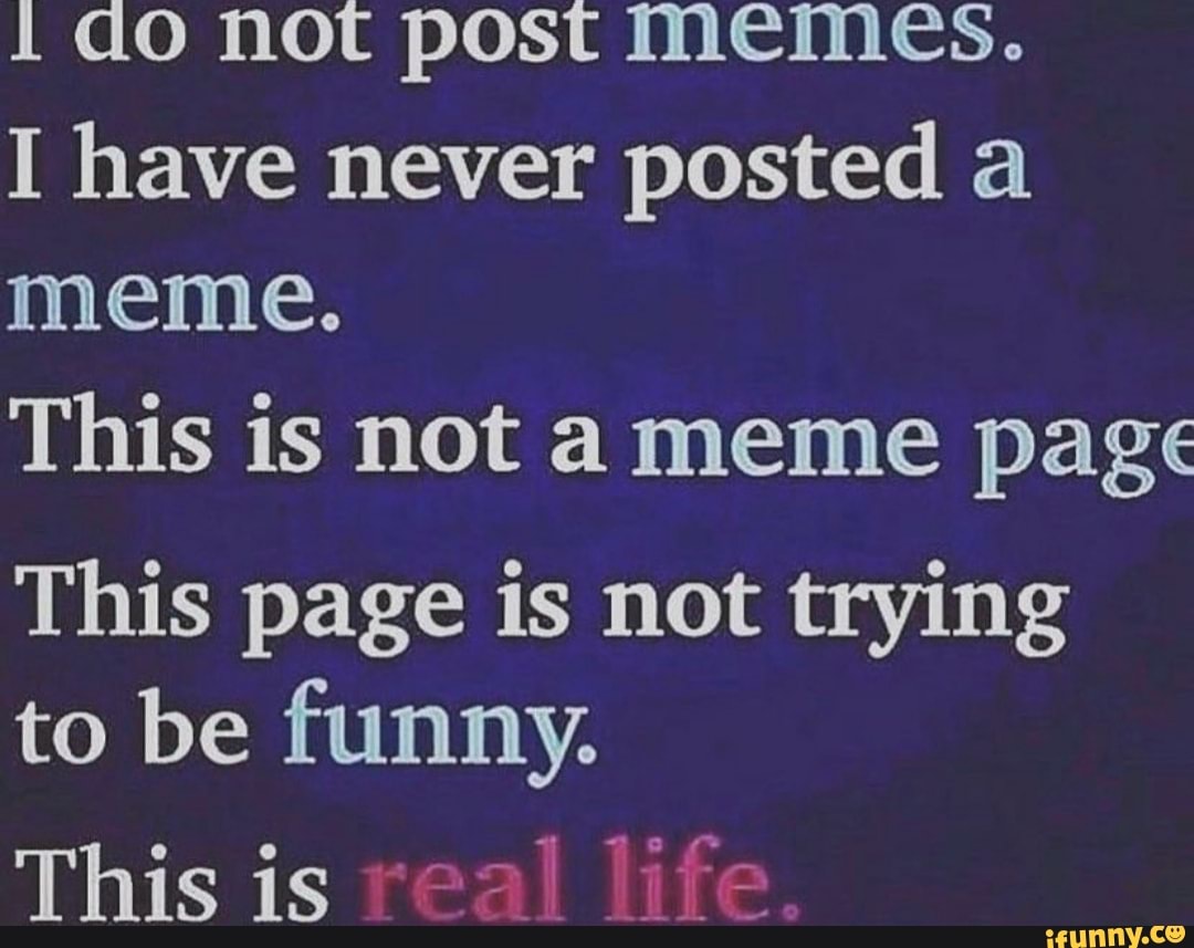Do not post Memes. I have never posted a meme. This is not meme page ...
