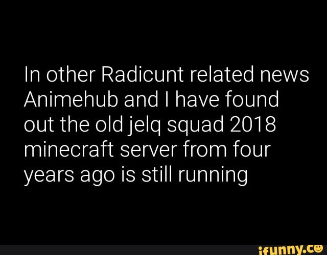 In other Radicunt related news Animehub and I have found out the old ...