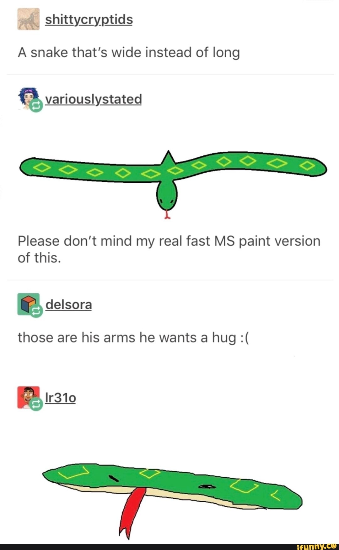 A snake that's wide instead of long Please don't mind my real fast MS ...