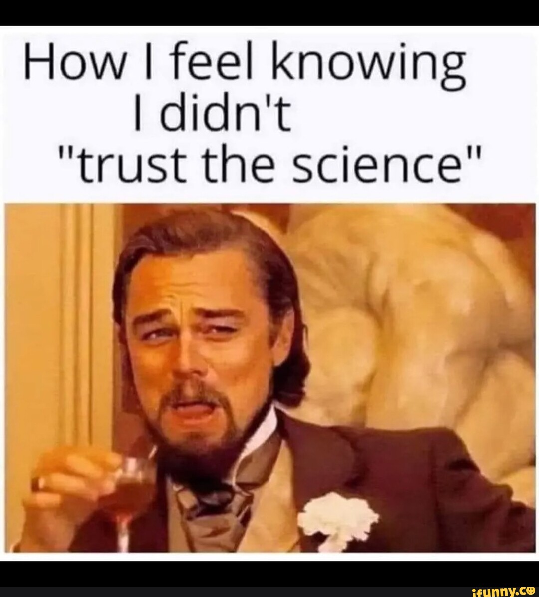 How I feel knowing I didn't "trust the science" - iFunny
