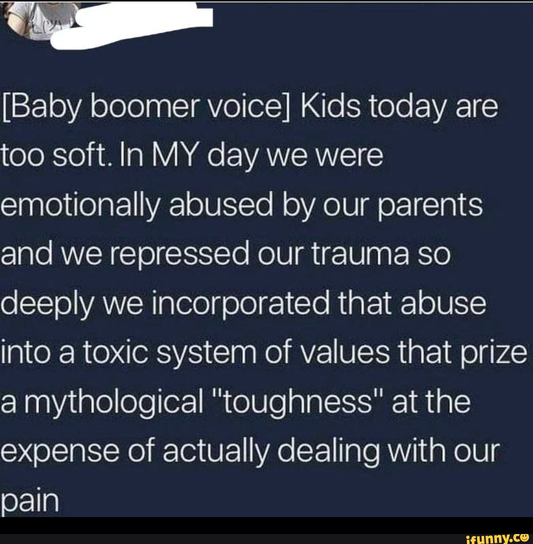 [Baby boomer voice] Kids today are too soft. In MY day we were ...