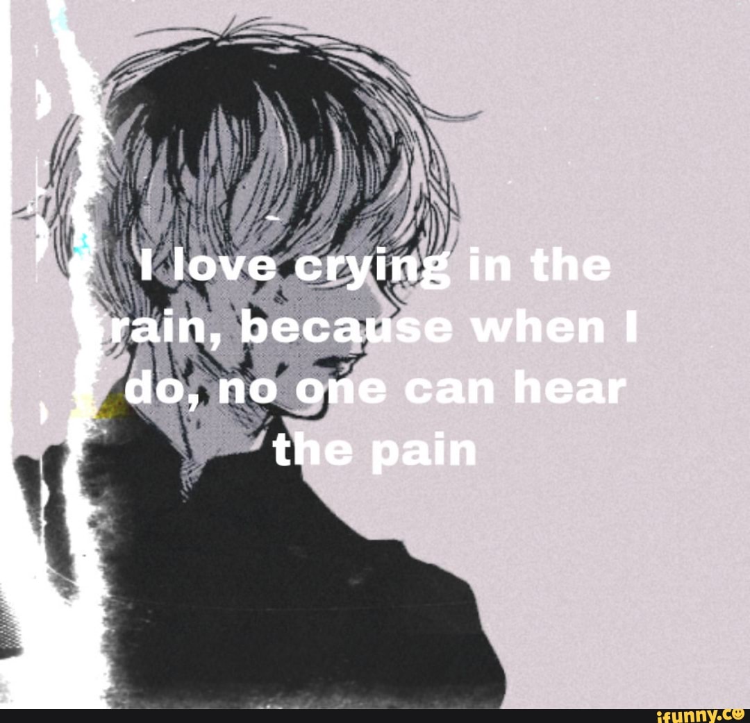 Pain and suffering - love crying in the rain, because when do, no one ...