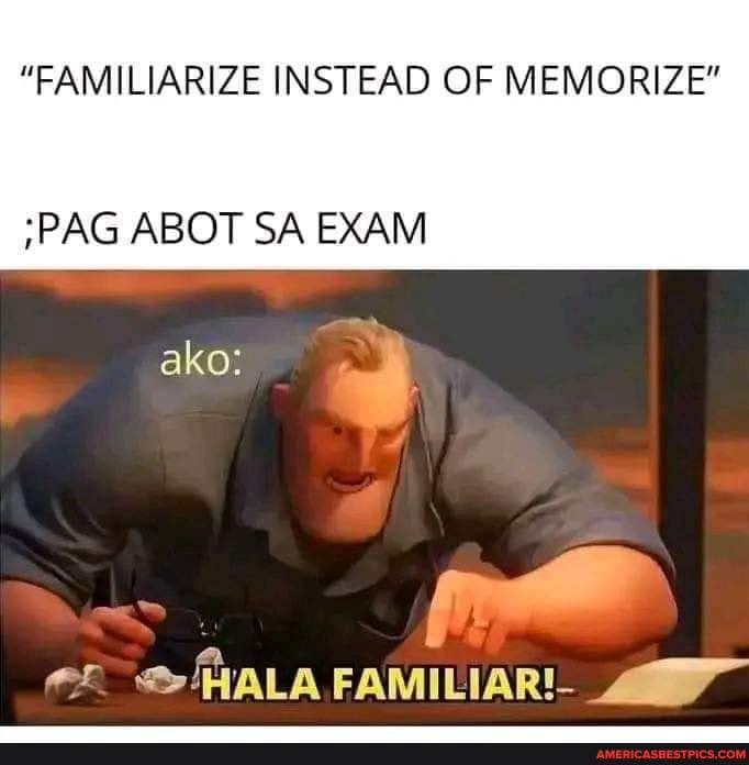 "FAMILIARIZE INSTEAD OF MEMORIZE" ;PAG ABOT SA EXAM ako: FAMILIAR ...