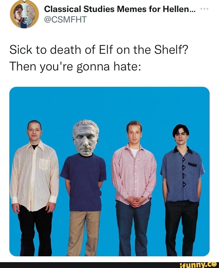 Classical Studies Memes for Hellen... Sick to death of Elf on the Shelf ...