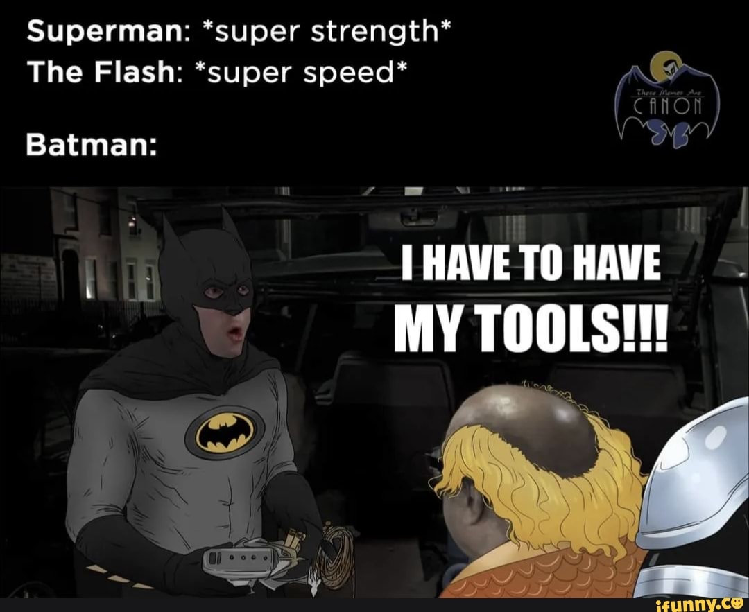 Superman: *super strength* The Flash: "super speed* Batman: HAVE TO ...
