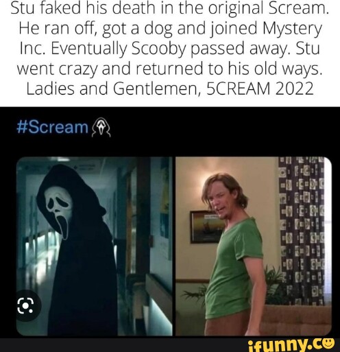 Stu faked his death in the original Scream. He ran off, got dog and ...