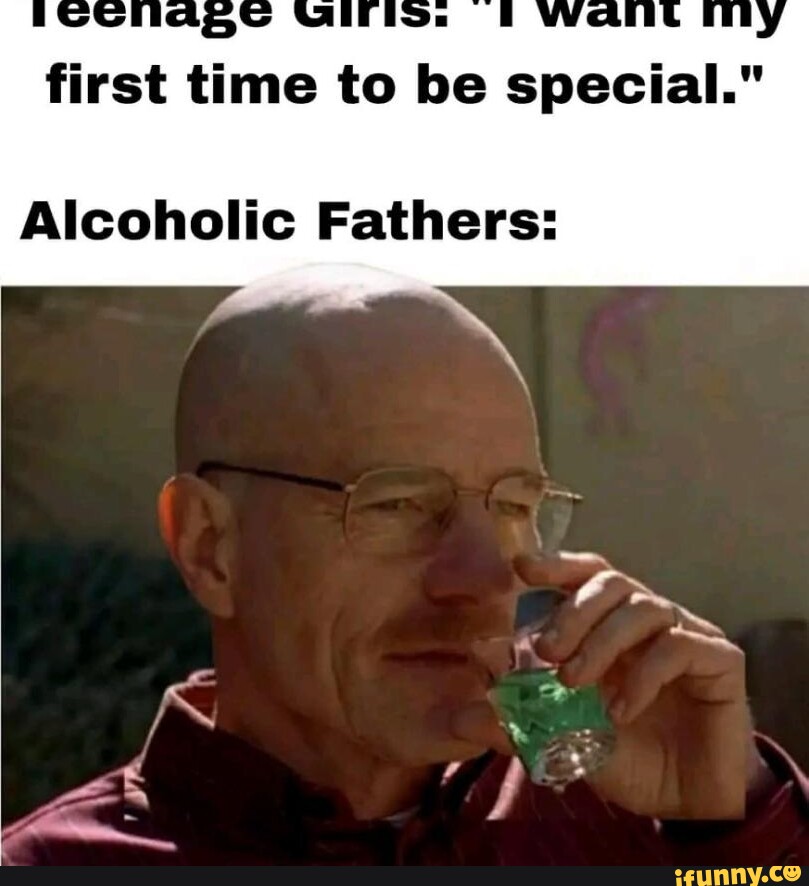 First time to be special." Alcoholic Fathers: - iFunny