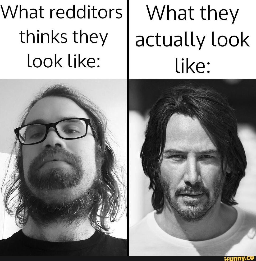 What redditors thinks they Look like: What they actually look like ...
