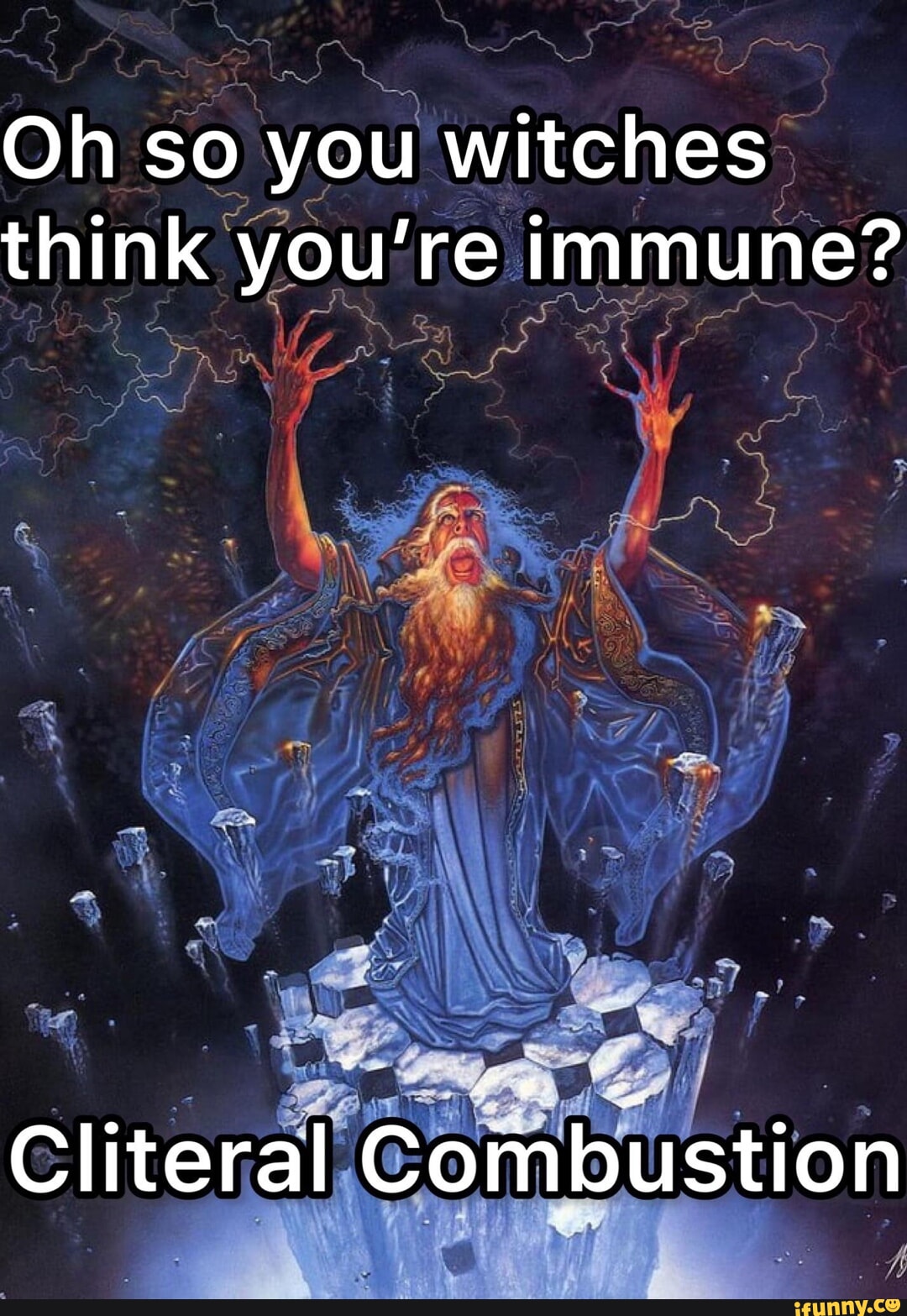 Oh so you witches think you're immune? Cliteral Combustion - iFunny