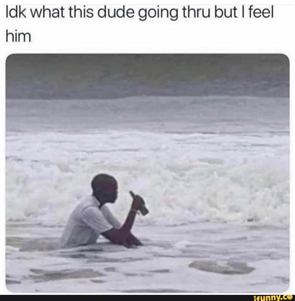Idk what this dude going thru but I feel him - iFunny