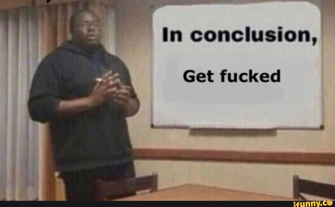 Conclusion memes. Best Collection of funny Conclusion pictures on iFunny