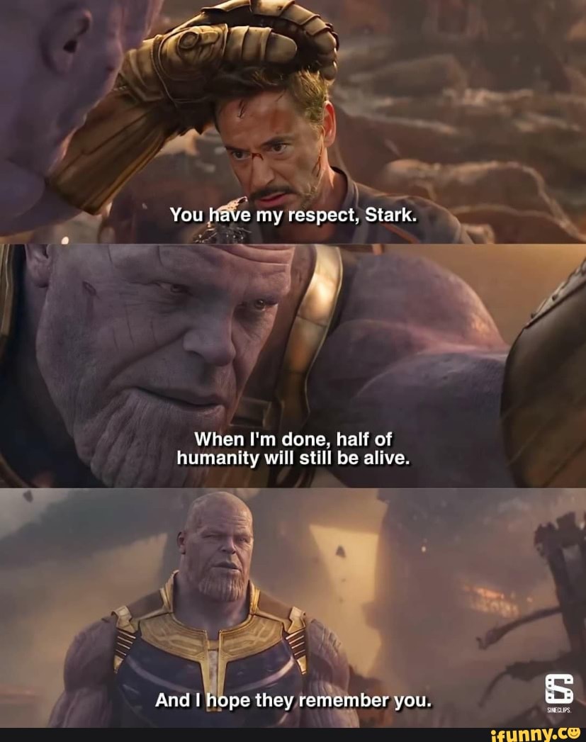 You have my respect, Stark. When I'm done. half of humanity will still ...