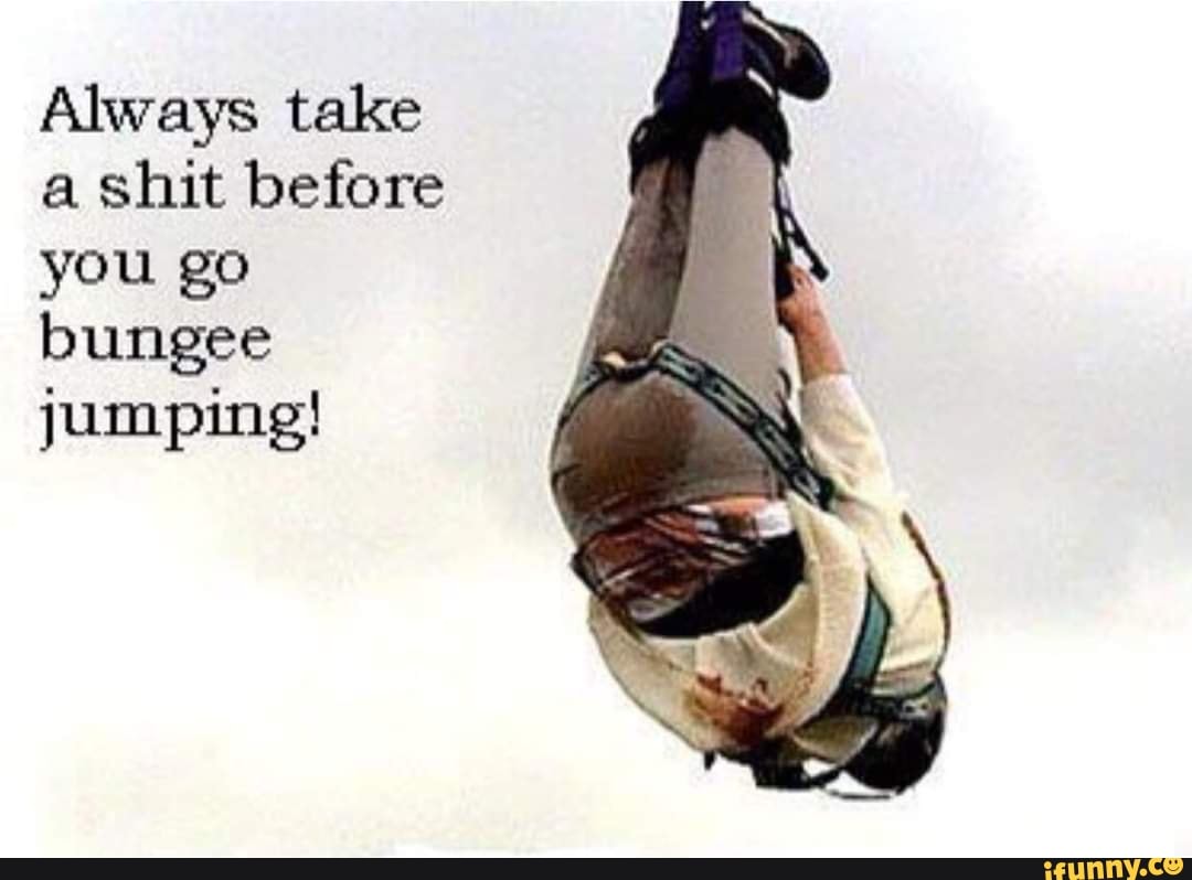 Always take a shit before you go bungee jumping! - iFunny