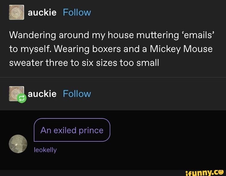 Wandering around my house muttering 'emails' to myself. Wearing boxers ...