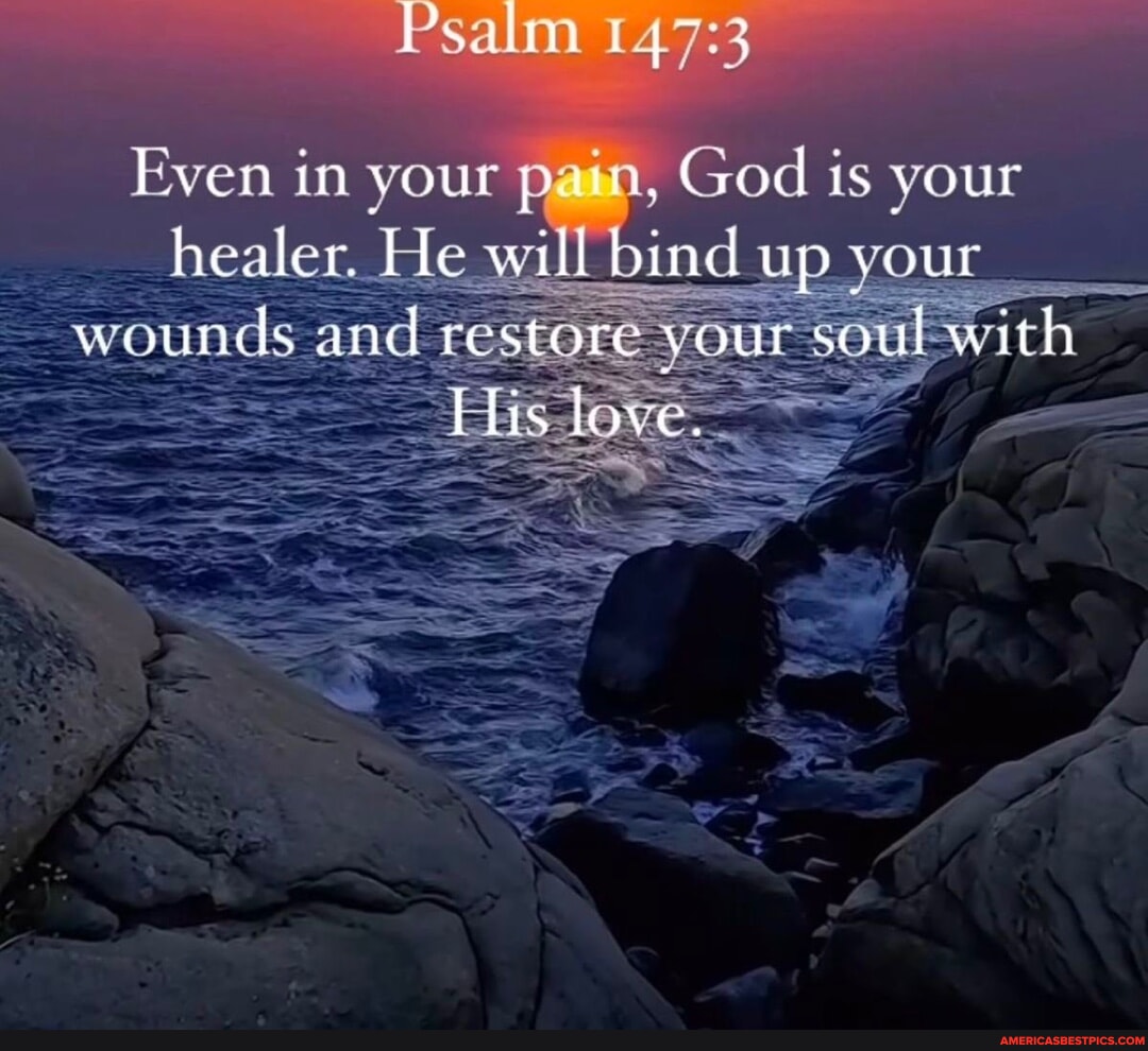 Psalm Even in your pain, God is your healer. He will bind up your love ...