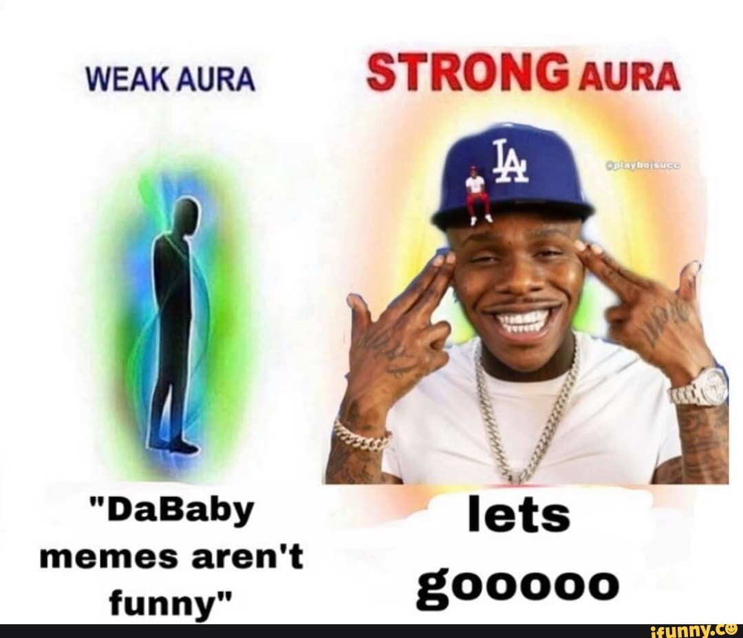 WEAK AURA STRONG AURA "DaBaby memes aren't funny" lets OOOO - iFunny