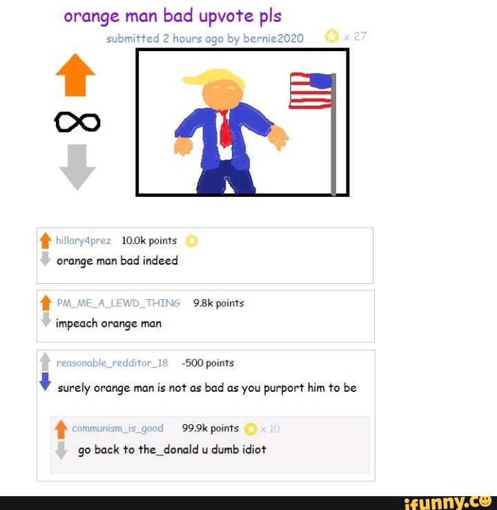Orange Man Bad Upvote Pls Submitted 2 Hours Ago By Bernie2020 Jary4prez 100k Points Orange Man