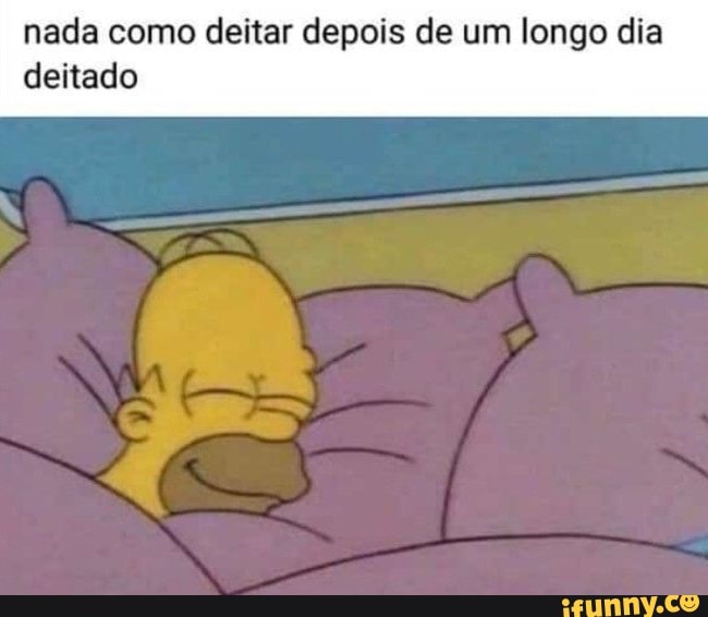 Nada como deitar depois de um longo dia deitado - iFunny Brazil