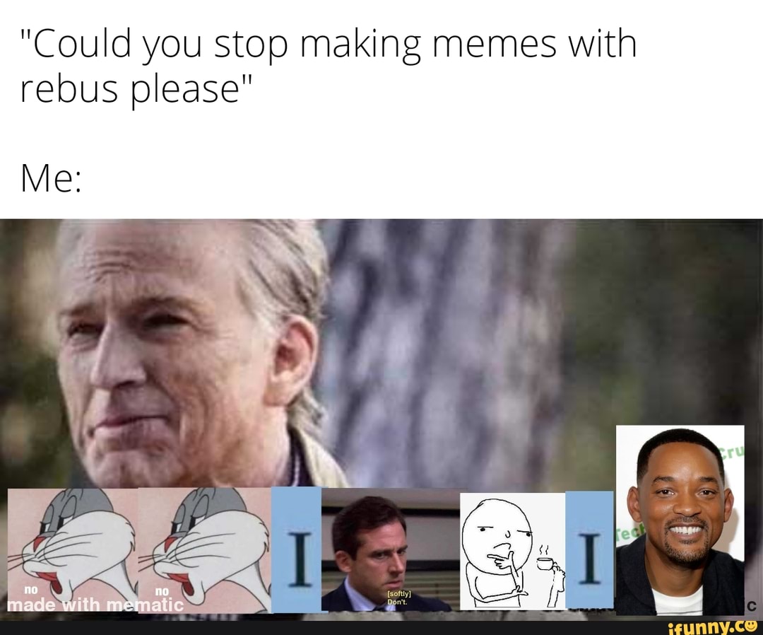 "Could you stop making memes with rebus please" Me: - iFunny