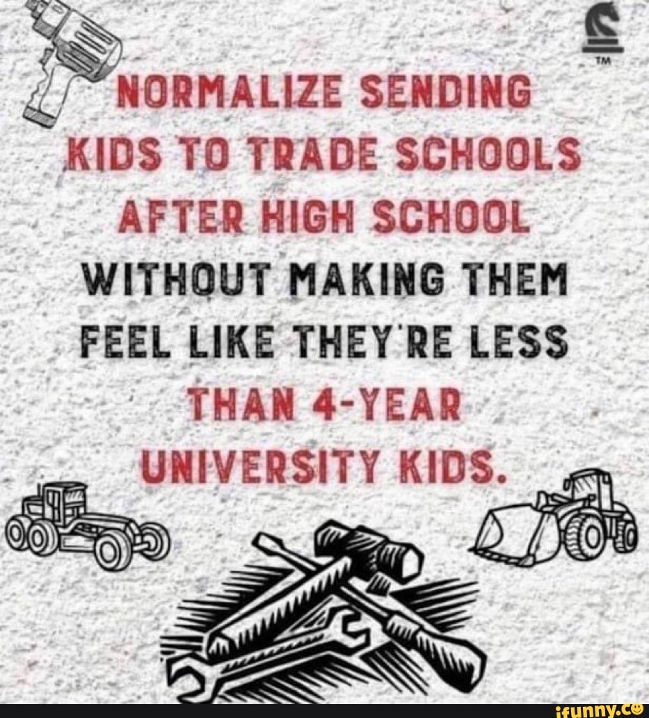 NORMALIZE SENDING KIDS TO TRADE SCHOOLS AFTER HIGH SCHOOL WITHOUT ...