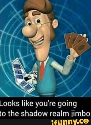 Looks like you're going to the shadow realm jimbo - iFunny