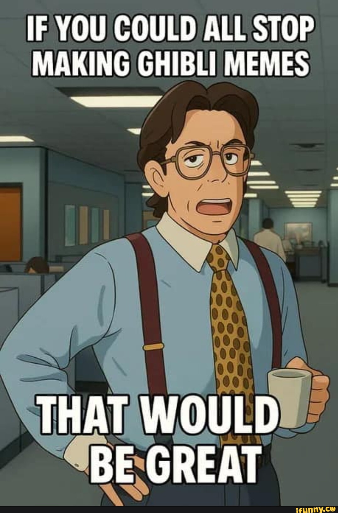 IF YOU COULD ALL STOP MAKING GHIBLI MEMES THAT WOULD BE GREAT - iFunny