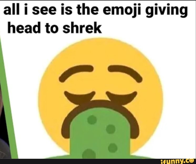 All i see is the emoji giving head to shrek - iFunny