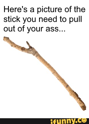 #meme #memes #offended - Here's picture of the stick you need to pull ...