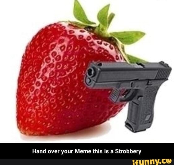Hand over your Meme this is a Strobbery - iFunny