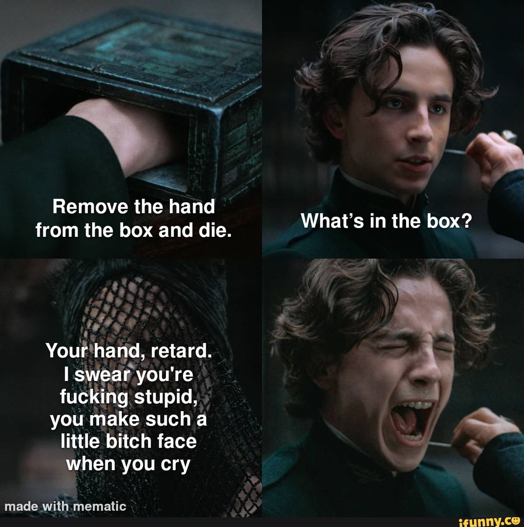 Remove the hand from the box and die. What's in the box? Your hand ...