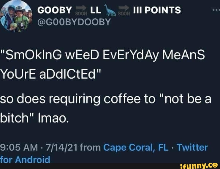 GOOBY "SmOkInG wEeD EvErYdAy MeAnS YoUrE aDdiCtEd" so does requiring ...