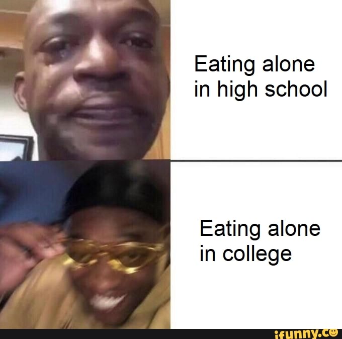 Eating alone in high school Eating alone in college - iFunny