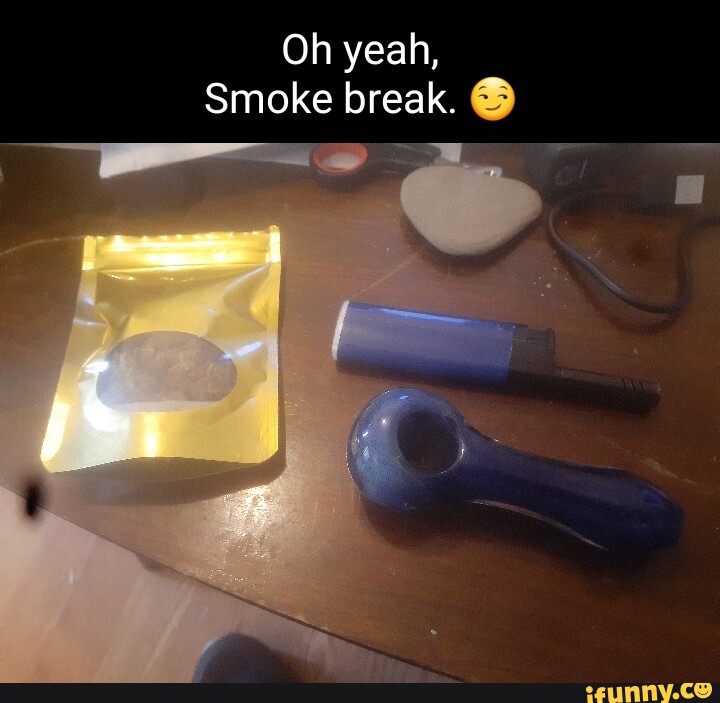 Oh yeah, Smoke break. - iFunny