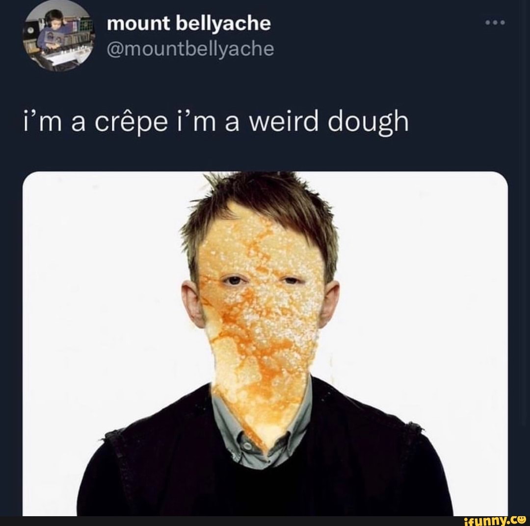 Mount bellyache i'm crepe i'm a weird dough - iFunny