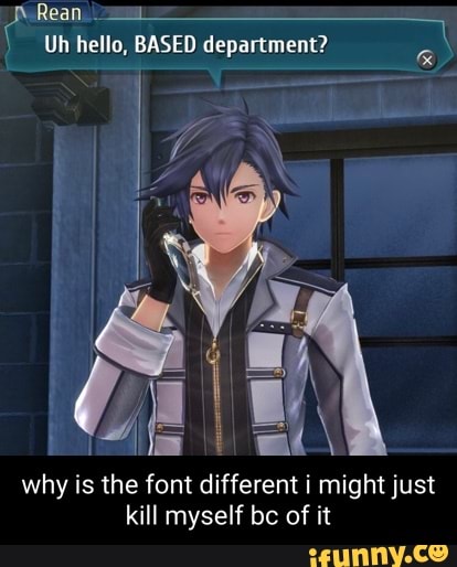 Rean Uh hello, BASED department? why is the font different i might just ...